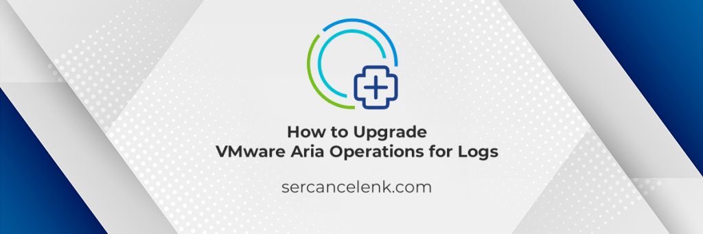 How to Upgrade VMware Aria Operations for Logs - sercancelenk.com